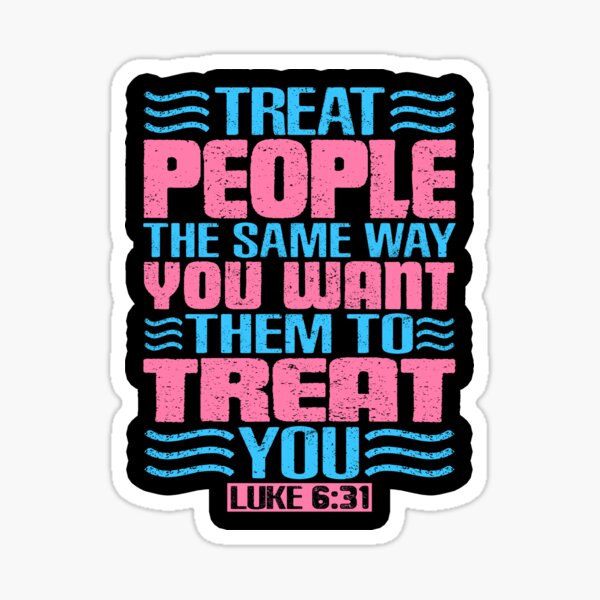 "Treat People The Same Way You Want Them To Treat You. Luke 6:31 ...
