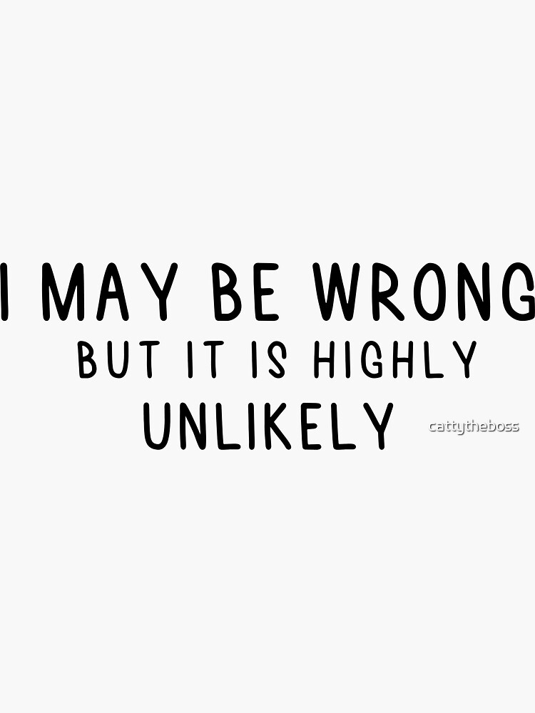 "I May Be Wrong But It Is Highly Unlikely" Sticker for Sale by ...