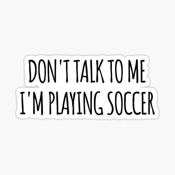 "Don't Talk To Me I'm Playing Soccer - funny text simple font - meme ...