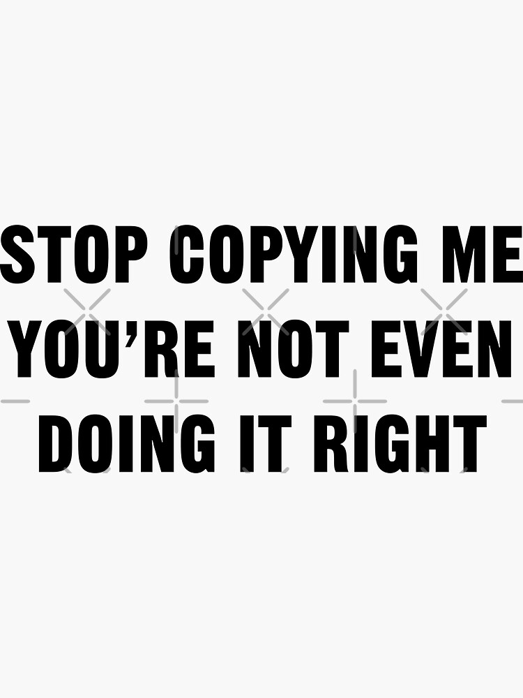 "Stop Copying Me Youre Not Even Doing It Right" Sticker for Sale by ...