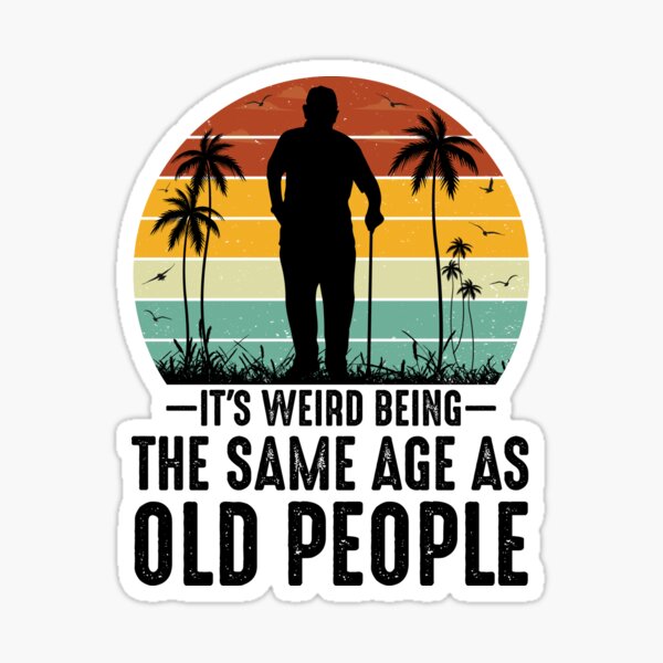 "It's Weird Being The Same Age As Old People " Sticker for Sale by ...
