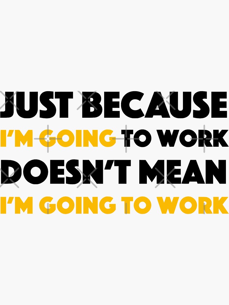 "Just Because I'm Going to Work Doesn't Mean I'm Going to Work" Sticker ...