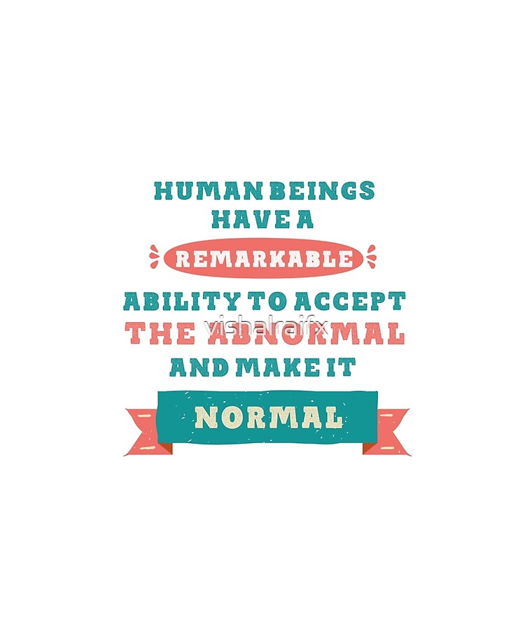 " human beings have a remarkable ability to accept the abnormal and ...