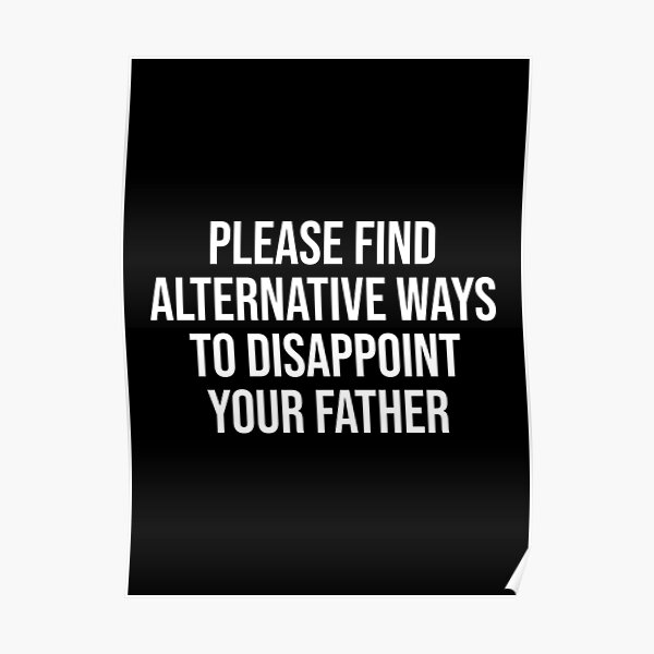 "Please find alternative ways to disappoint your father. Funny quote ...