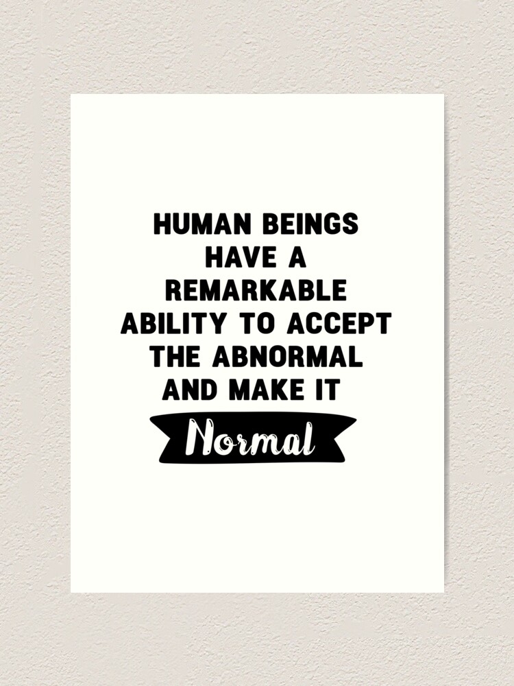 "human beings have a remarkable ability to accept the abnormal and make ...