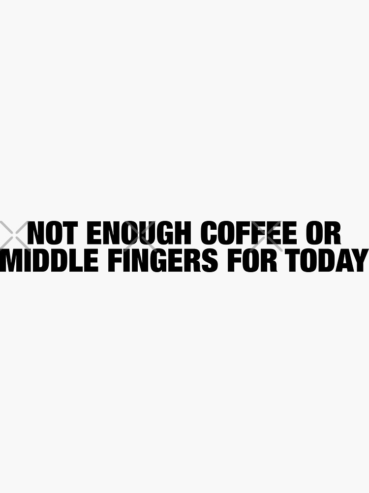 "Not Enough Coffee or Middle Finger For Today." Sticker for Sale by ...