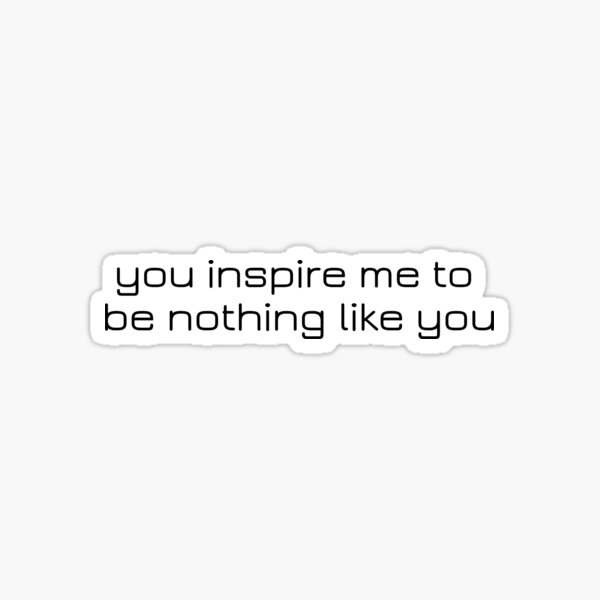 "you inspire me to be nothing like you" Sticker for Sale by morgananjos ...