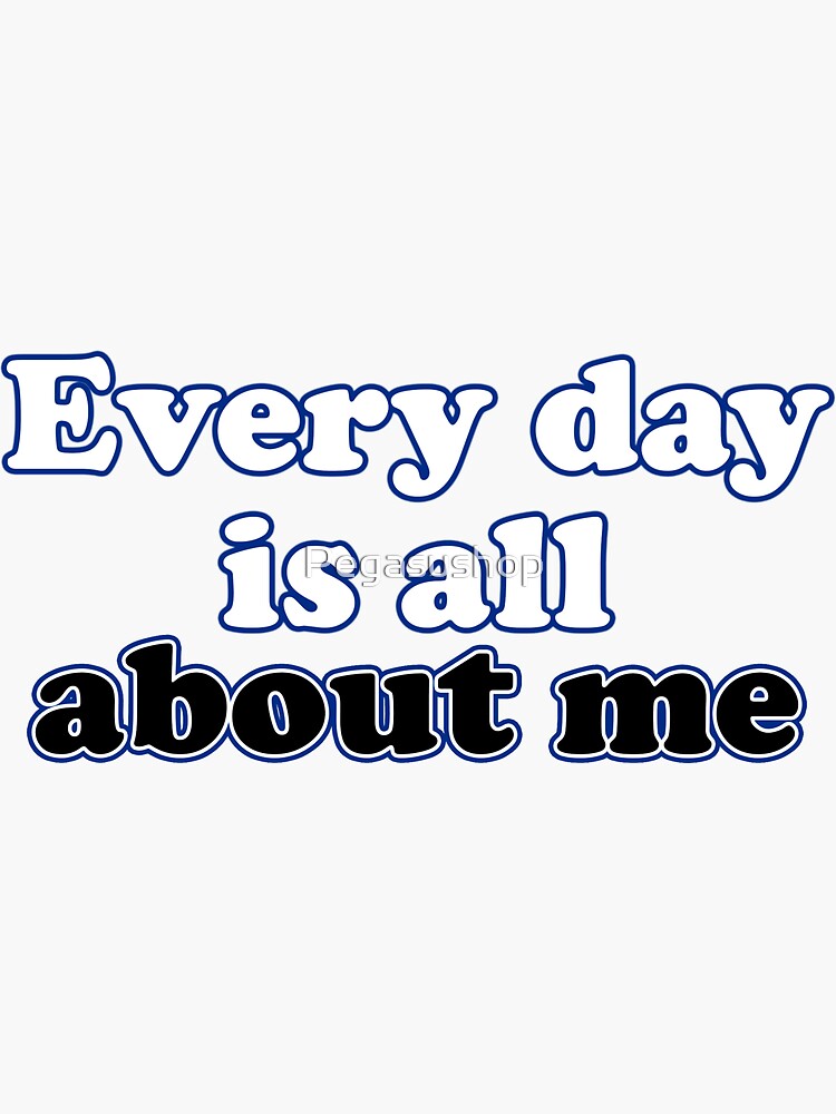 "Every day is all about me" Sticker for Sale by Pegasushop | Redbubble