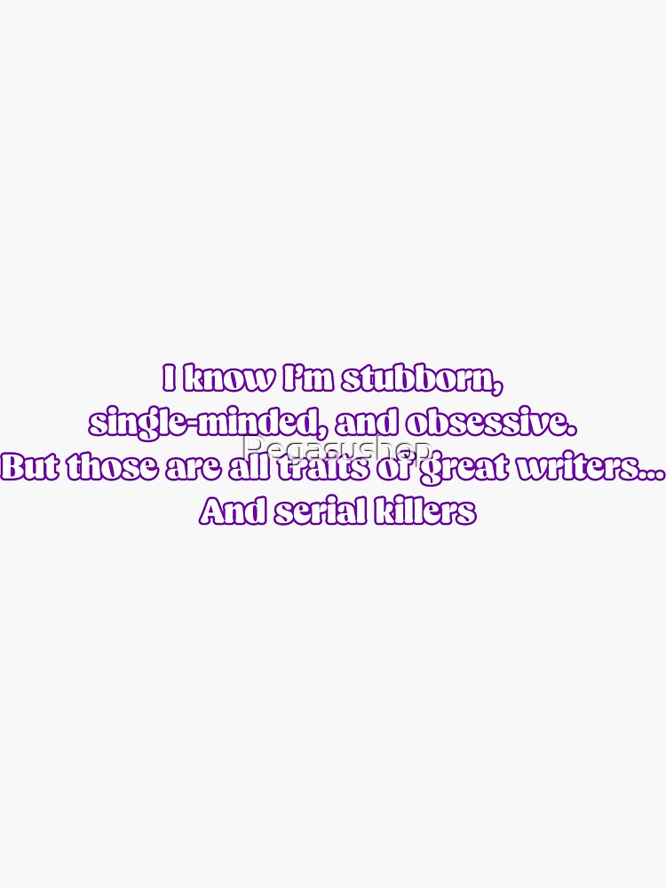 "I know I'm stubborn, single-minded, and obsessive. But those are all ...
