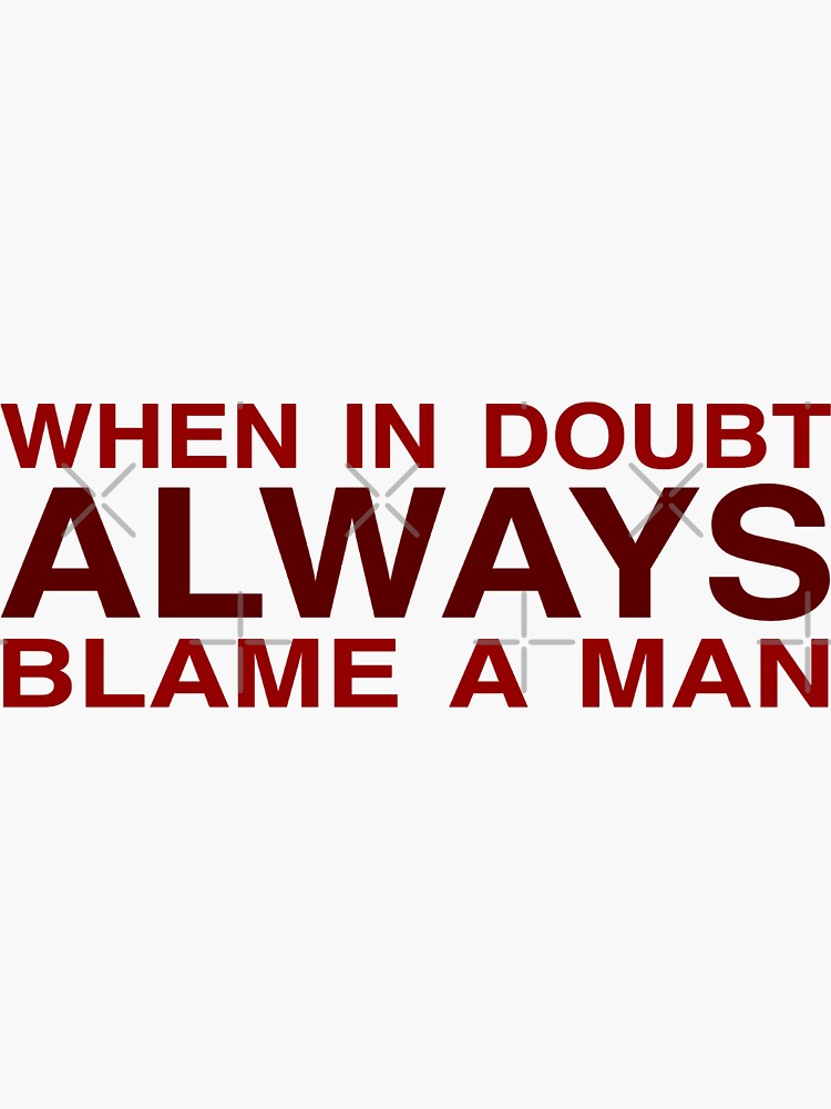 "when in doubt ALWAYS blame a man" Sticker for Sale by macswan04 ...