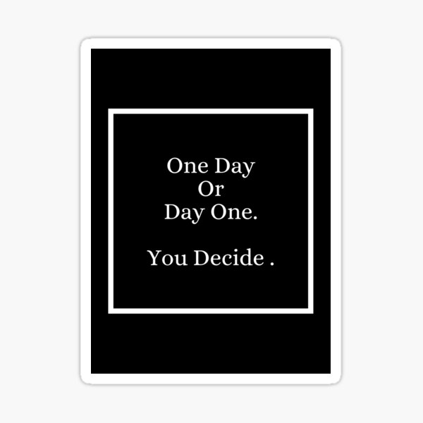 "One Day or Day One. You Decide." Sticker for Sale by RosaNigraDesign ...