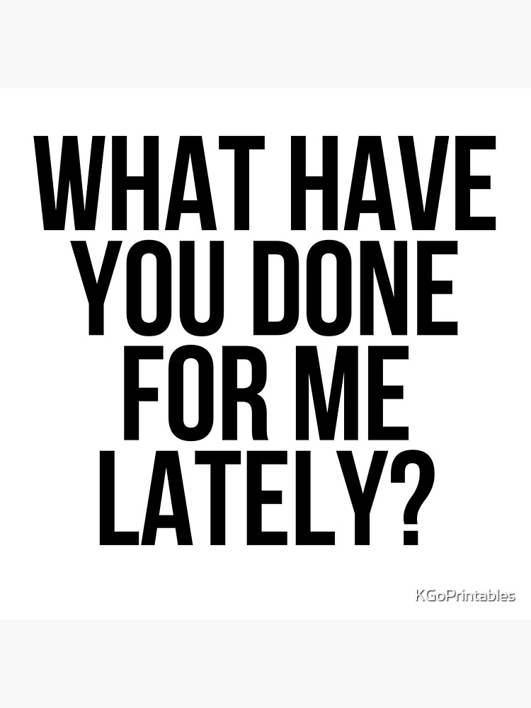 "What Have You Done for Me Lately?" Poster for Sale by KGoPrintables ...