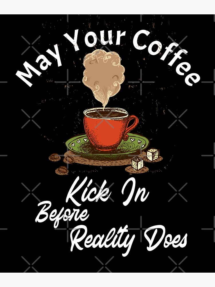 May Your Coffee Kick In Before Reality Does Design Coffee Lover