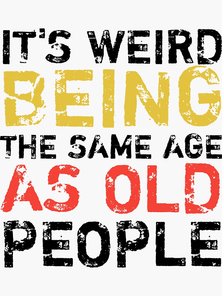 "it's weird being the same age as old people funny saying vintage ...