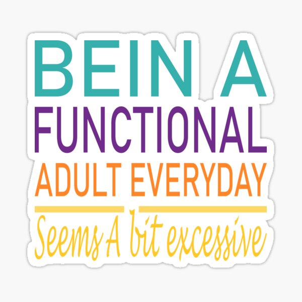 "Being A Functional Adult Everyday Seems A Bit Excessive" Sticker for ...