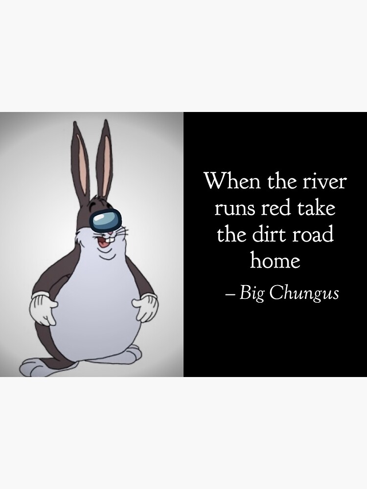 "When the river runs red take the dirt road home big Chungus funny ...