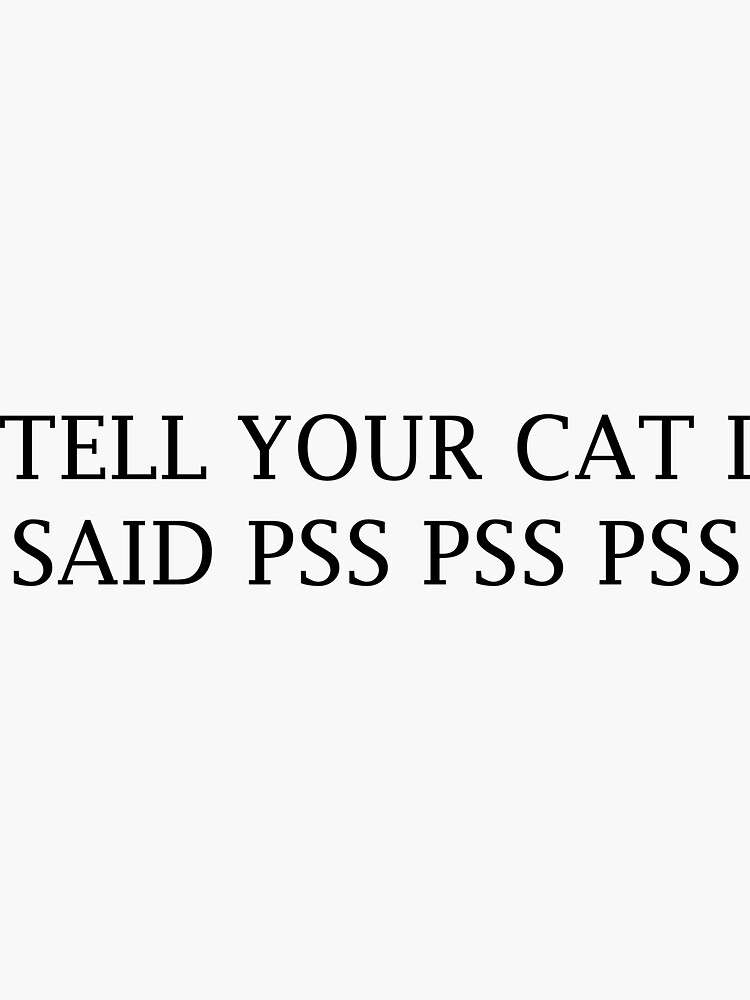 "Tell Your Cat I Said Pss Pss Pss" Sticker for Sale by LightningJelly ...