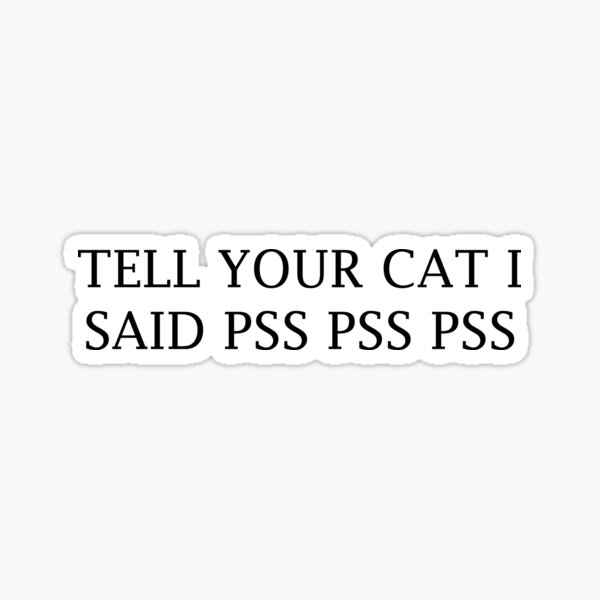 "Tell Your Cat I Said Pss Pss Pss" Sticker for Sale by LightningJelly ...