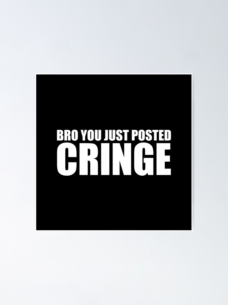 "Bro you just posted cringe" Poster for Sale by Aerodin | Redbubble