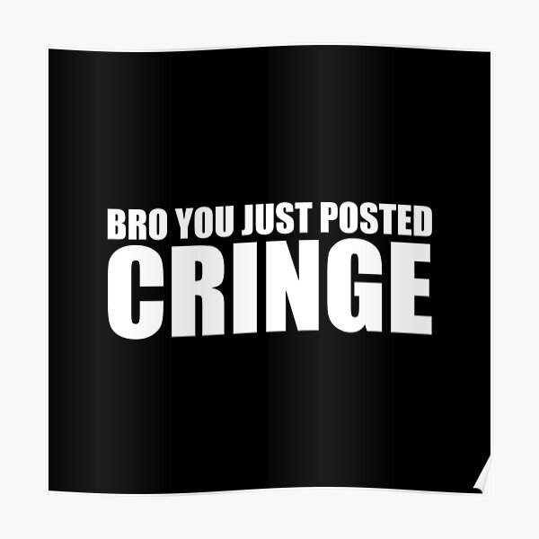 "Bro you just posted cringe" Poster for Sale by Aerodin | Redbubble