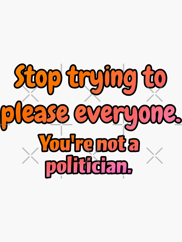 "Stop trying to please everyone. You're not a politician" Sticker for ...