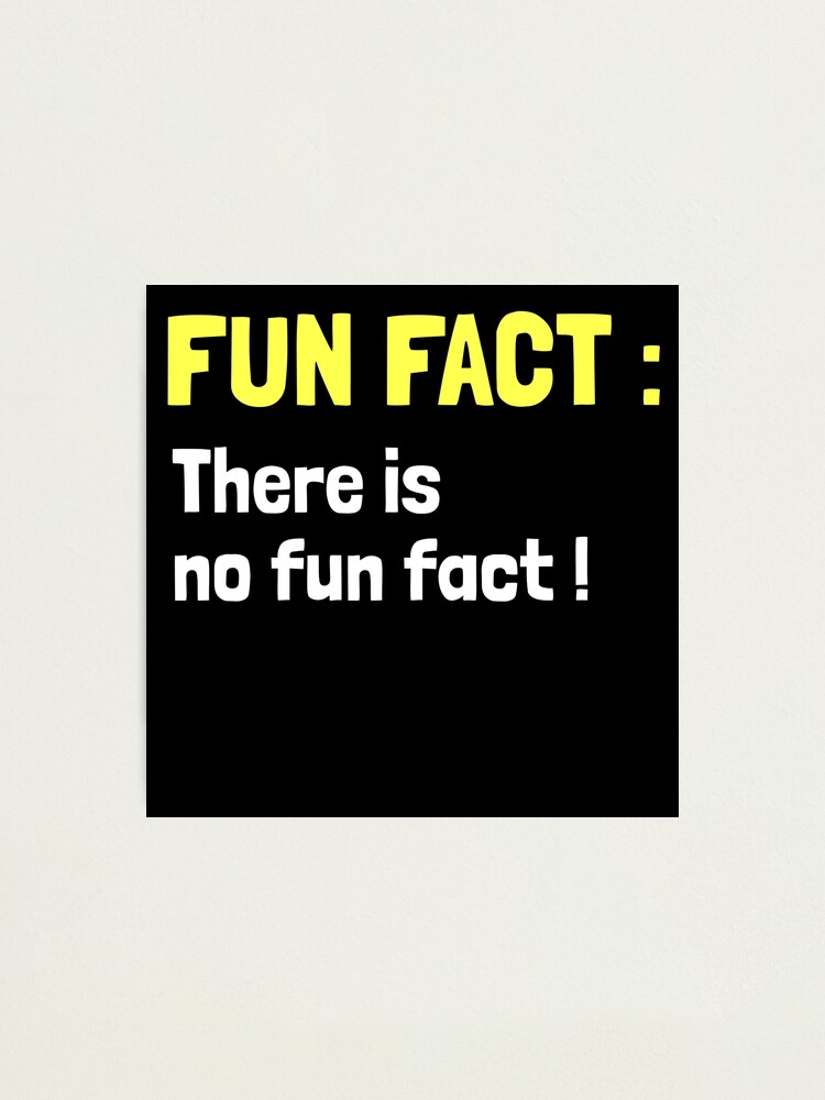 "Fun Fact : There is No Fun Fact - Funny Quotes" Photographic Print for ...
