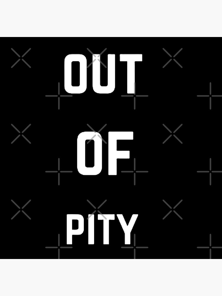 "out of pity" Poster for Sale by BePositive2022 | Redbubble