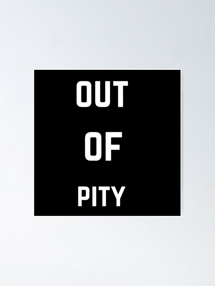 "out of pity" Poster for Sale by BePositive2022 | Redbubble