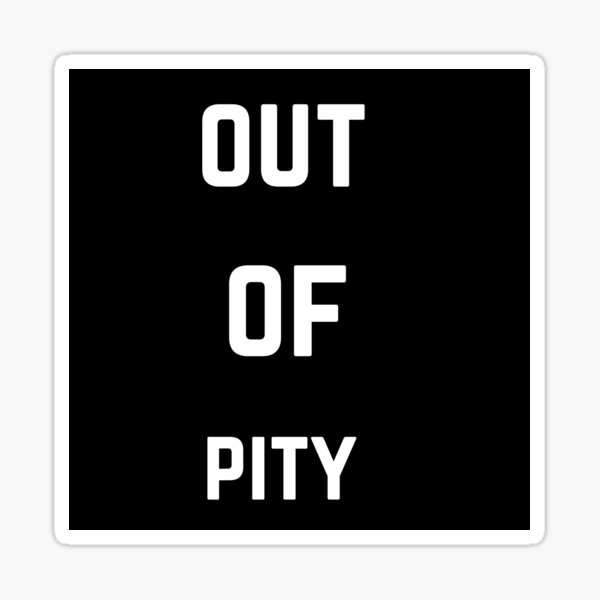 "out of pity" Sticker for Sale by BePositive2022 | Redbubble