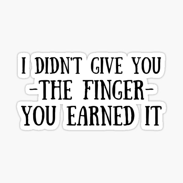 "I didn't give you the finger you earned it - top selling" Sticker for ...