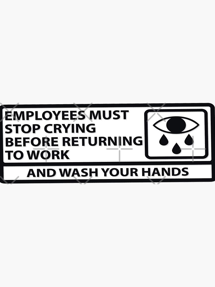 "Employees Must Stop Crying Before Returning to Work Wash Your Hands ...