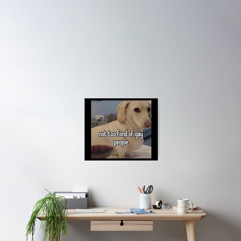 "Not Too Fond of Gay People Homophobic Dog Meme Gif Funny " Poster for ...