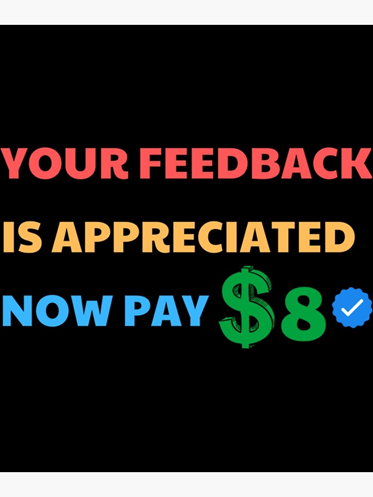 "Your feedback is appreciated now pay $8 (4) " Poster for Sale by ...