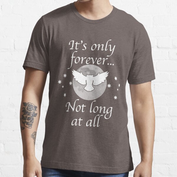 "It's only forever, not long at all" T-shirt for Sale by Luna-May ...