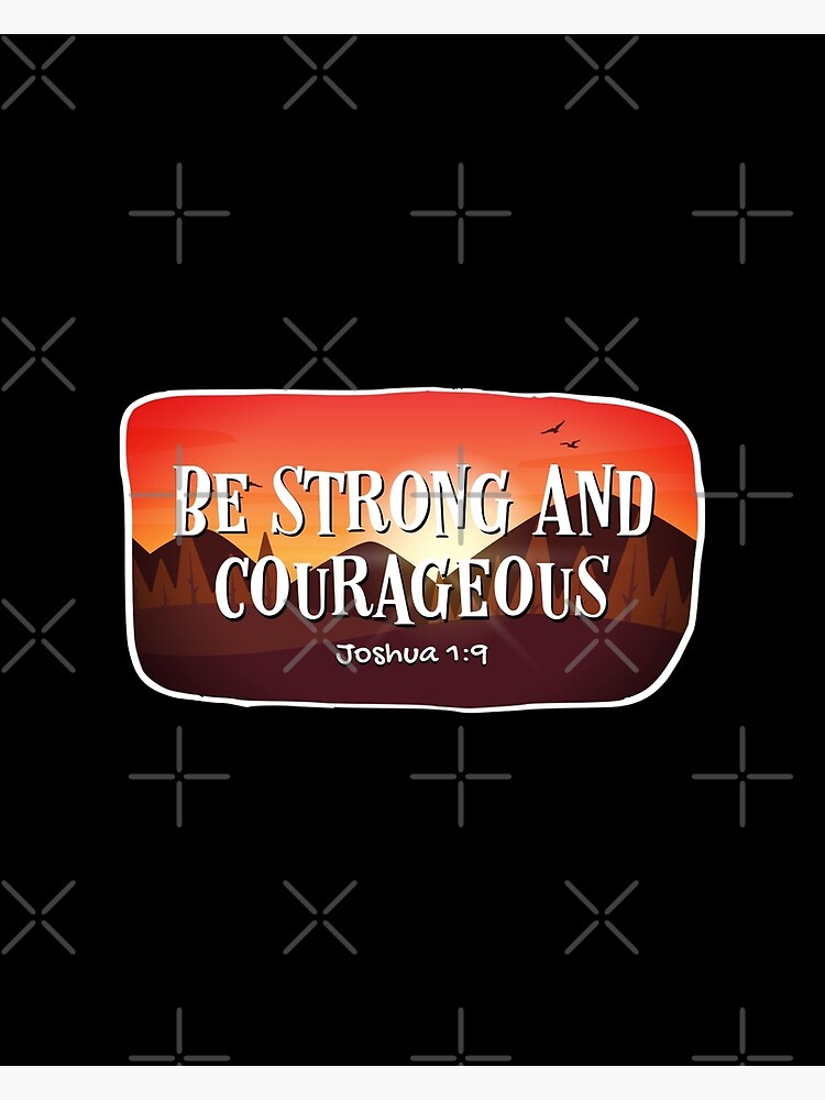 "Be Strong And Of Good Courage, Do not be afraid or be discouraged ...