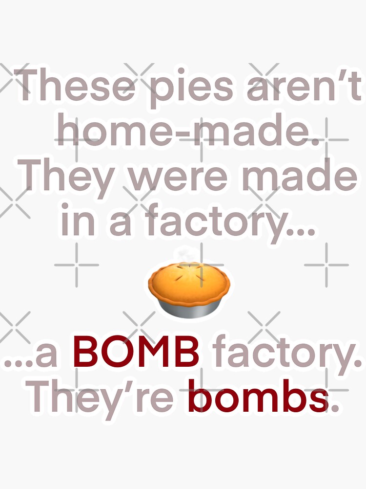 "These Pies Aren't Home-made. They Were Made in a Factory. A Bomb ...