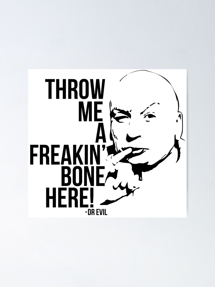 "Dr Evil - Throw Me A Freakin Bone Here" Poster by martianart | Redbubble