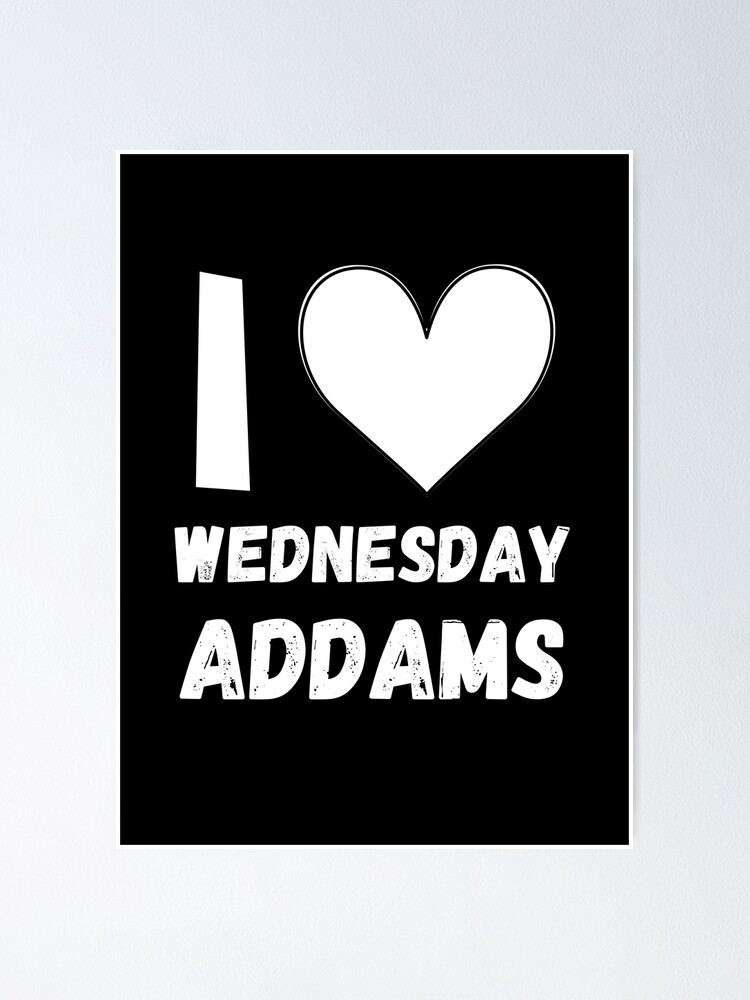 "I LOVE WEDNESDAY ADDAMS" Poster for Sale by PotluckPrints | Redbubble