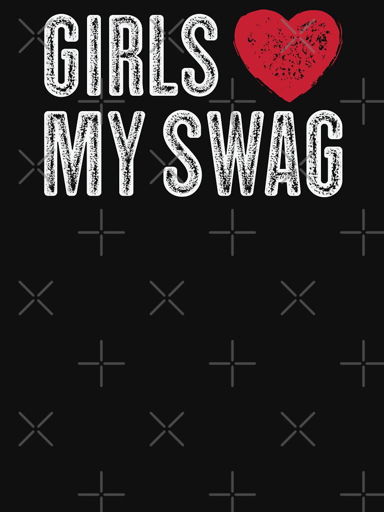 "Girls Love My Swag - Distressed White Text " T-shirt for Sale by James ...