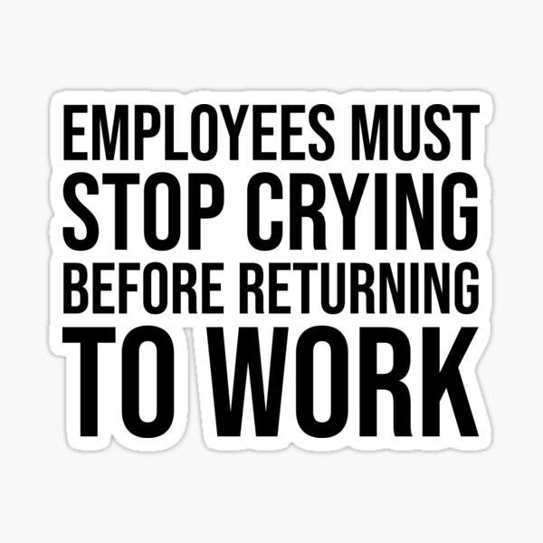 "Employees Must Stop Crying Before Returning To Work" Sticker for Sale ...
