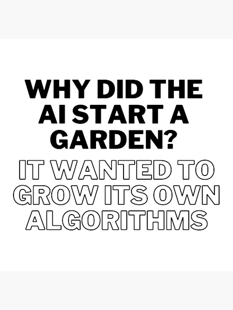 "Why did the AI start a garden? It wanted to grow its own algorithms ...