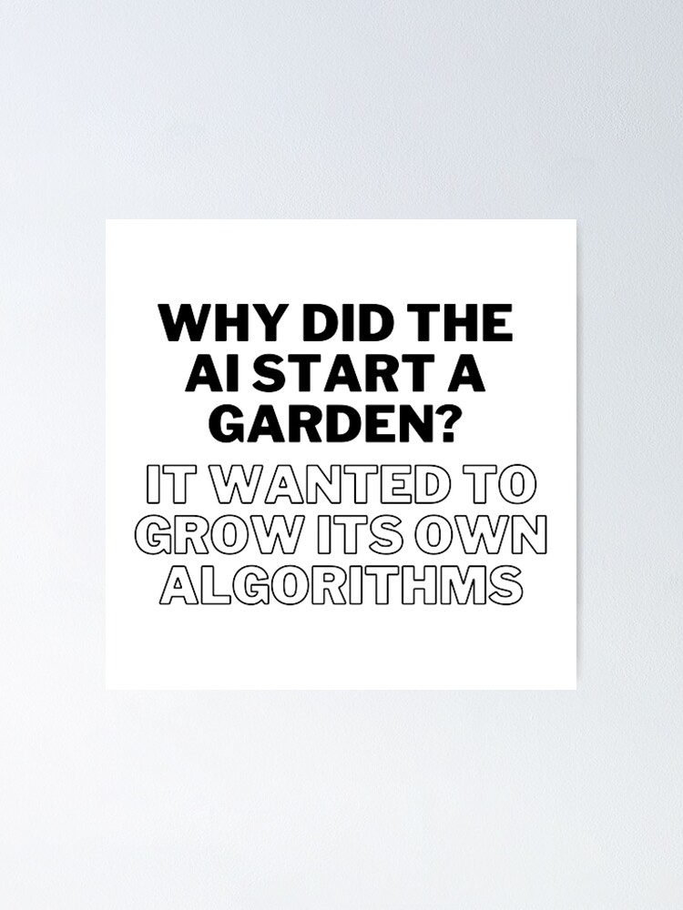 "Why did the AI start a garden? It wanted to grow its own algorithms ...