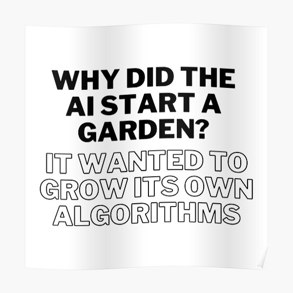"Why did the AI start a garden? It wanted to grow its own algorithms" Poster for Sale by ChatGPT ...
