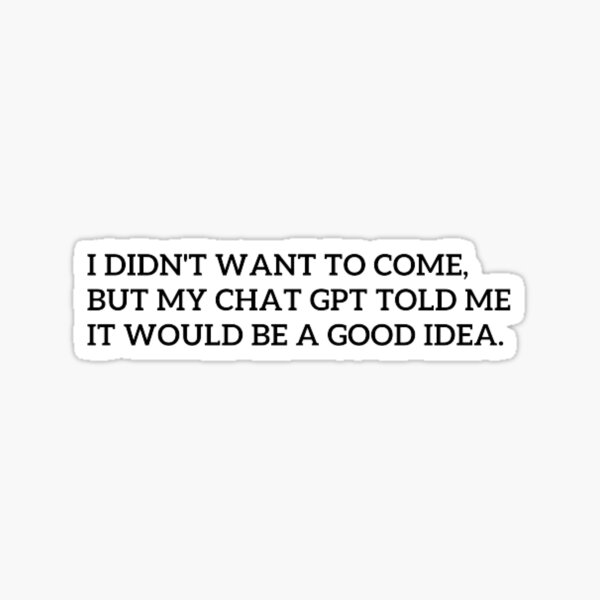 "Good idea according to my Chat GPT" Sticker for Sale by ChatGPT ...