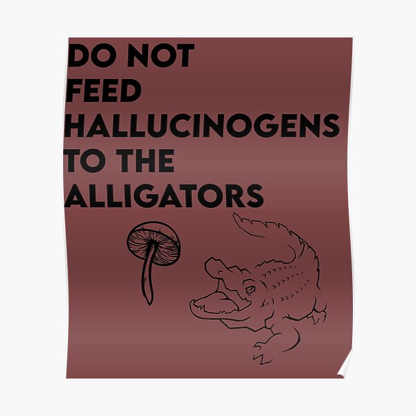 "do not feed hallucinogens to the alligators qoute " Poster for Sale by ...