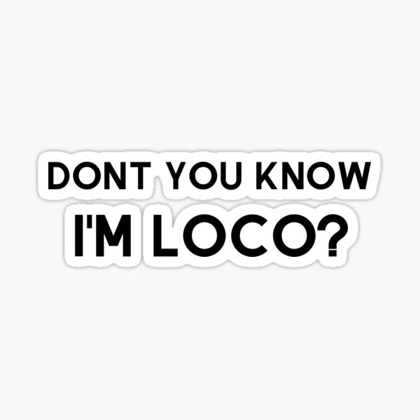 "Dont you know I'm Loco" Sticker for Sale by TheDudeFrame | Redbubble
