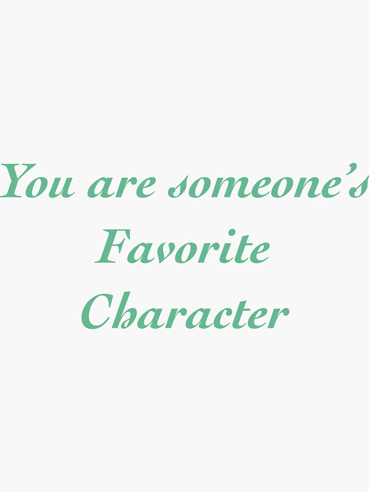 "You are someone’s favorite character" Sticker for Sale by A-Little ...