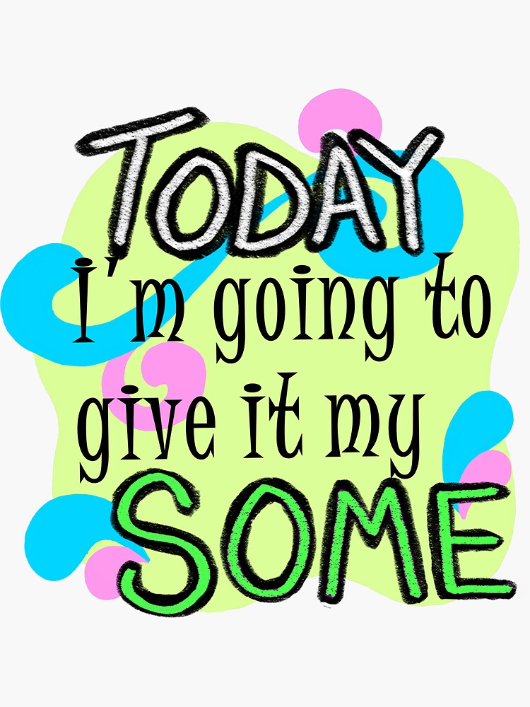 "Today I'm going to give it my Some" Sticker for Sale by Odd-Duck ...