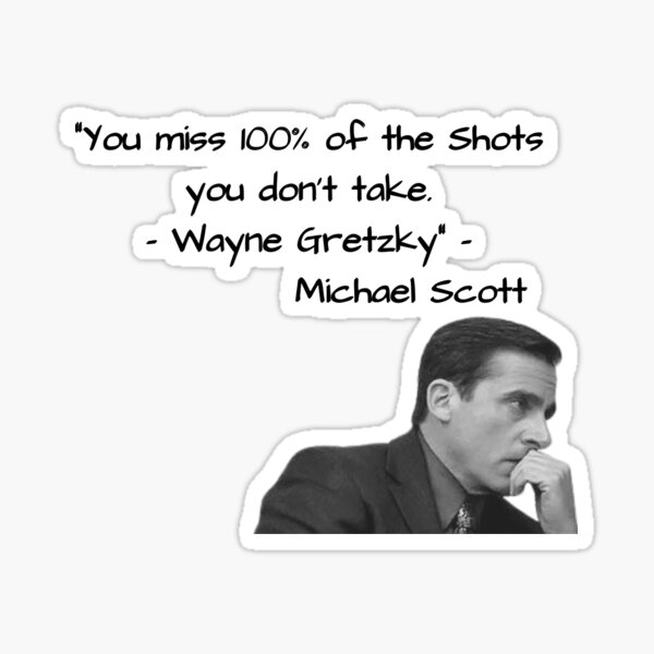 You miss 100% of the shots you don’t take. - Wayne Gretzky” - Michael ...