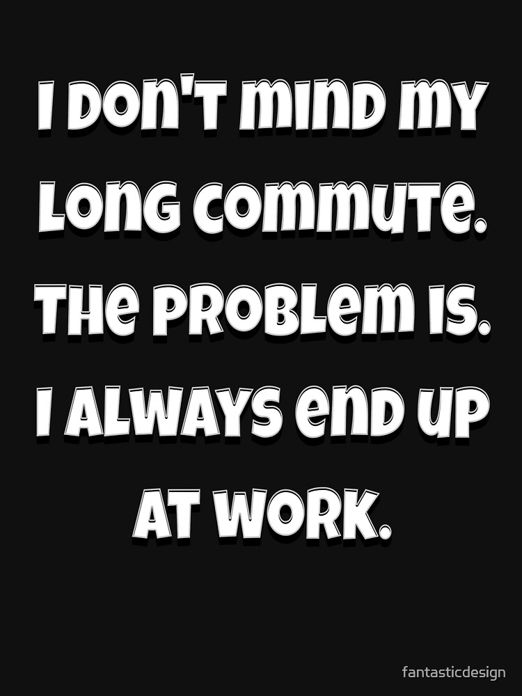 "Funny Sarcastic Humor I Don’t Mind My Long Commute" T-shirt for Sale ...